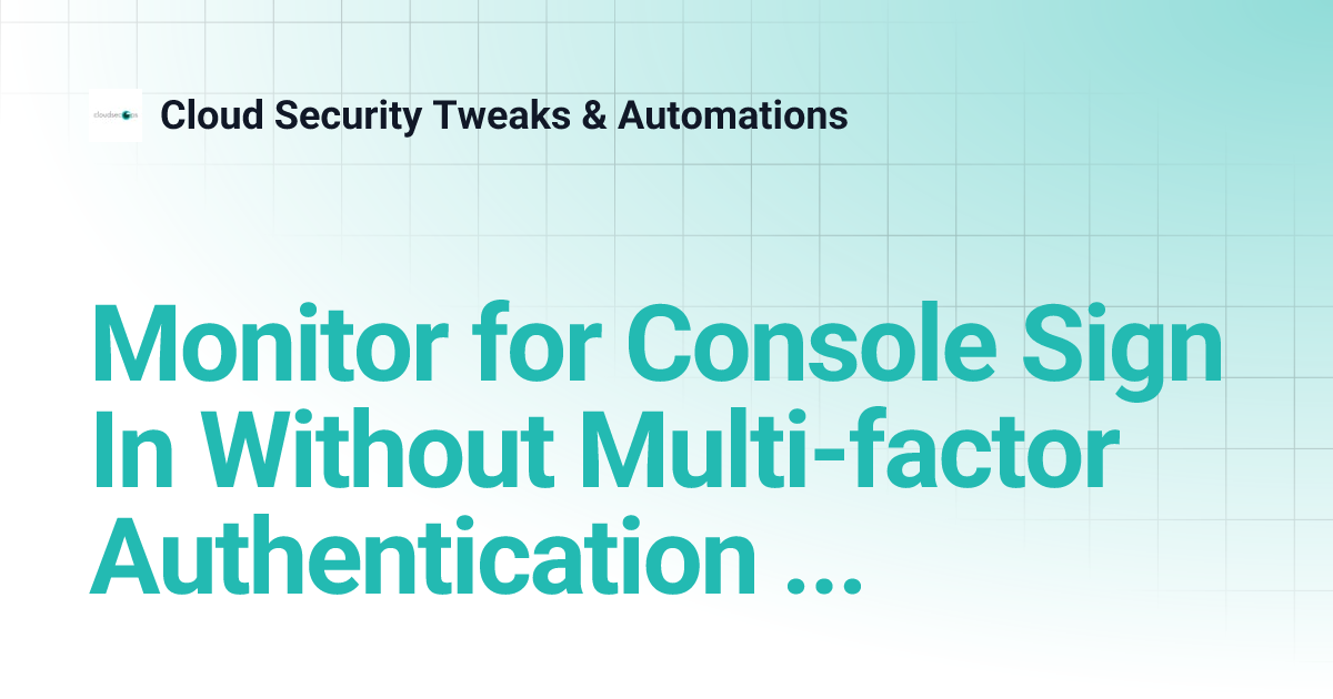Monitor for Console Sign In Without Multi-factor Authentication (MFA) | Cloud Security Tweaks ...